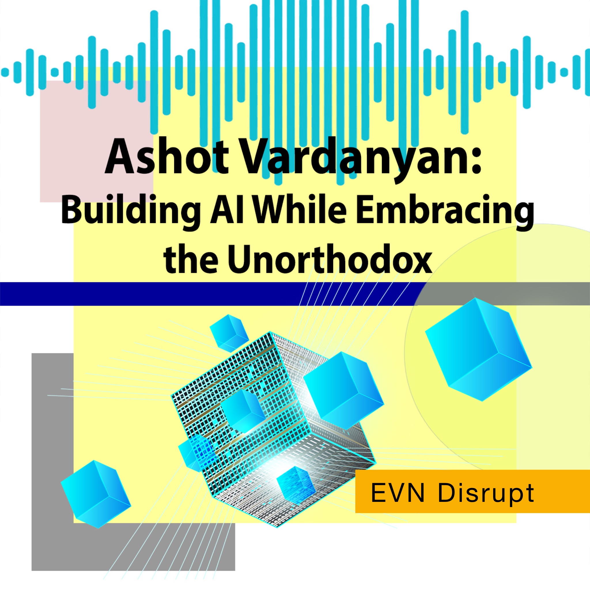 Ashot Vardanyan: Building AI While Embracing the Unorthodox - EVN Report