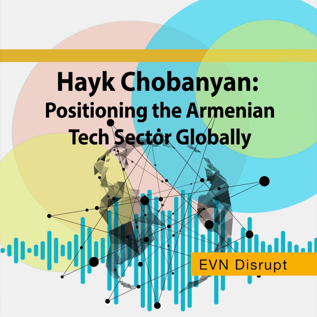 Hayk Chobanyan: Positioning the Armenian Tech Sector Globally - EVN Report